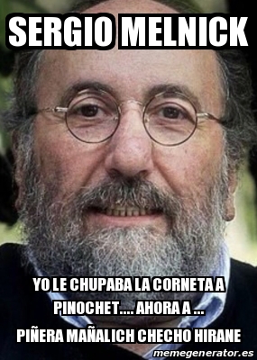 Meme Personalizado - Sergio melnick Yo le chupaba la corneta a Pinochet ...