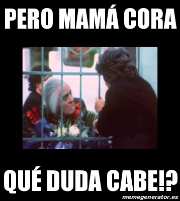 Meme Personalizado - Pero mamÃ¡ cora QuÃ© duda cabe!? - 31614825
