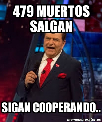 Meme Personalizado - 479 Muertos salgan Sigan cooperando.. - 31615038