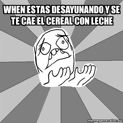 Meme Whyyy - When estas desayunando y se te cae el cereal con leche ...