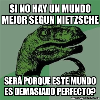 Meme Filosoraptor - Si no hay un mundo mejor segun nietzsche SerÃ ...