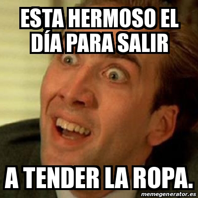 Meme No me digas - Esta hermoso el dÃ­a para salir A tender la ropa ...