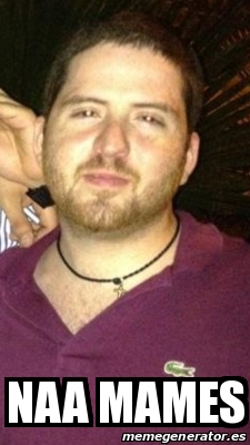Meme Personalizado - Naa mames - 31615991