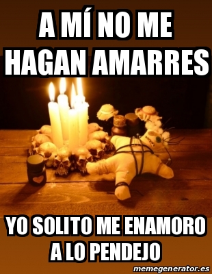 Meme Personalizado - A mÃ­ no me hagan amarres Yo solito me enamoro a ...