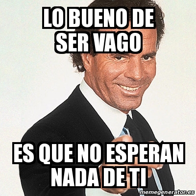 Meme Julio Iglesias - LO BUENO DE SER VAGO ES QUE NO ESPERAN NADA DE TI ...