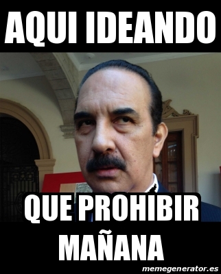 Meme Personalizado - AQUI IDEANDO QUE PROHIBIR MAÃ‘ANA - 31617253