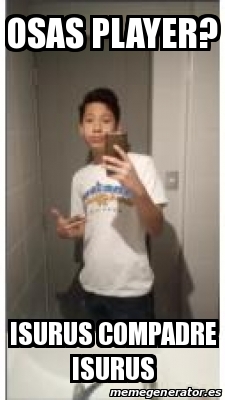 Meme Personalizado - Osas player? Isurus compadre isurus - 31617327