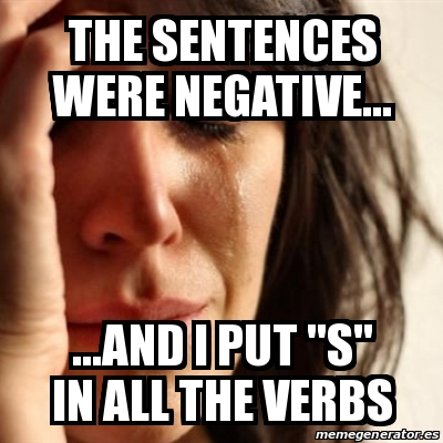 Meme Problems - The sentences were negative... ...and I put "S" in all ...