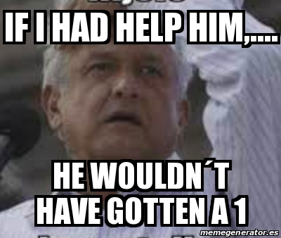 Meme Personalizado - If i had help him,.... he wouldnÂ´t have gotten a ...
