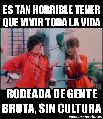 Meme Personalizado - Es tan horrible tener que vivir toda la vida ...