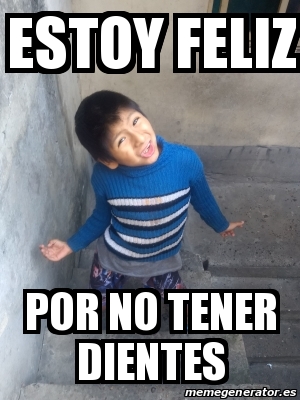 Meme Personalizado - Estoy feliz Por no tener dientes - 31618392