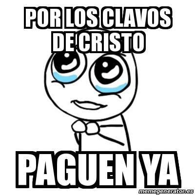 Meme Por favor - Por los clavos de cristo Paguen ya - 31618641