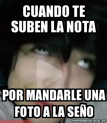 Meme Personalizado - Cuando te suben la nota Por mandarle una foto a la ...
