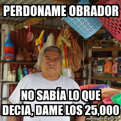 Meme Personalizado - Perdoname Obrador No sabÃ­a lo que decia, dame los ...