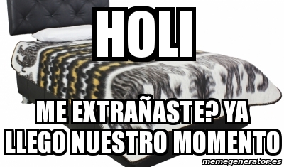 Meme Personalizado - Holi Me extraÃ±aste? Ya llego nuestro momento ...