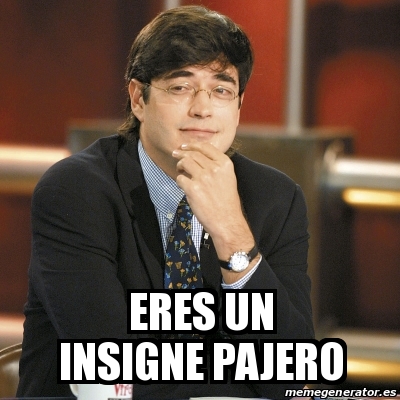 Meme Personalizado - ERES UN INSIGNE PAJERO - 31619010