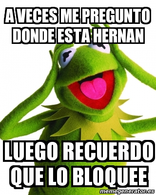 Meme Personalizado - A VECES ME PREGUNTO DONDE ESTA HERNAN LUEGO ...