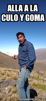 Meme Personalizado - ALLA A LA CULO Y GOMA - 31619484