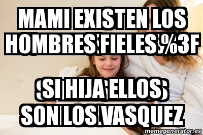 Meme Personalizado - Mami existen los hombres fieles %3F Si hija ellos ...
