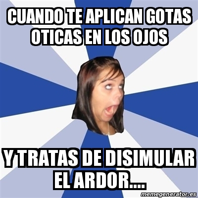 Meme Annoying Facebook Girl - Cuando te aplican gotas oticas en los ...