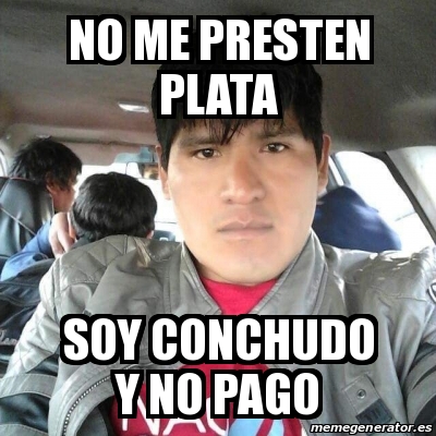 Meme Personalizado - No me presten plata Soy conchudo y no pago - 31619888