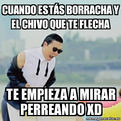 Meme Gangnam Style - Cuando estÃ¡s borracha y el chivo que te flecha Te ...