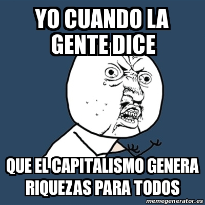 Meme Y U No - yo cuando La gente dice QUE EL CAPITALISMO GENERA ...