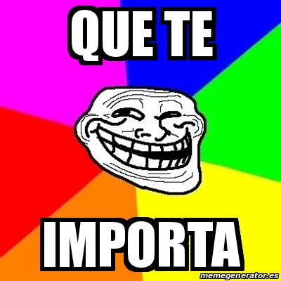 Meme Troll - Que te Importa - 31620558