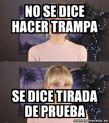 Meme Personalizado - no se dice hacer trampa se dice tirada de prueba ...