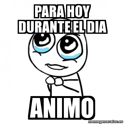 Meme Por favor - PARA HOY DURANTE EL DIA ANIMO - 31620779