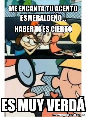 Meme Personalizado - Me encanta tu acento esmeraldeÃ±o .. haber di es ...