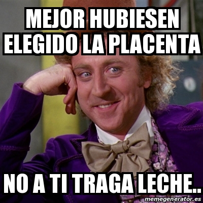 Meme Willy Wonka - Mejor hubiesen elegido la placenta No a ti traga ...