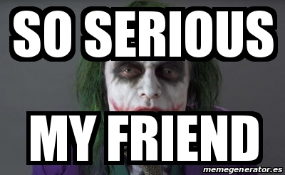 Meme Personalizado - So serious My friend - 31622515