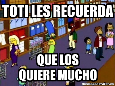 Meme Personalizado - TOTI LES RECUERDA QUE LOS QUIERE MUCHO - 31623941