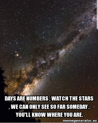 Meme Personalizado - Days are numbers , Watch the stars , We can only ...