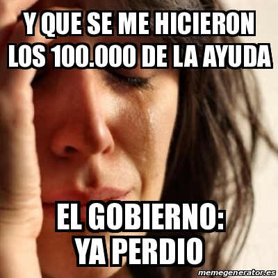 Meme Problems - Y que se me hicieron los 100.000 de la ayuda El ...