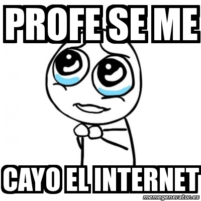 Meme Por favor - Profe se me cayo el internet - 31624546