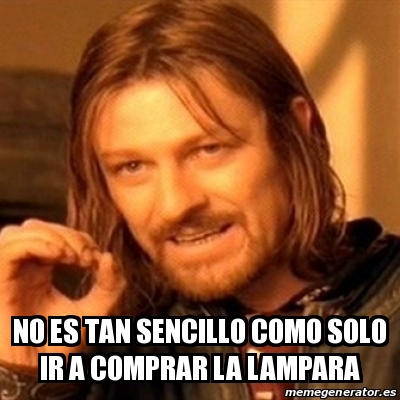Meme Boromir - no es tan sencillo como solo ir a comprar la lampara ...