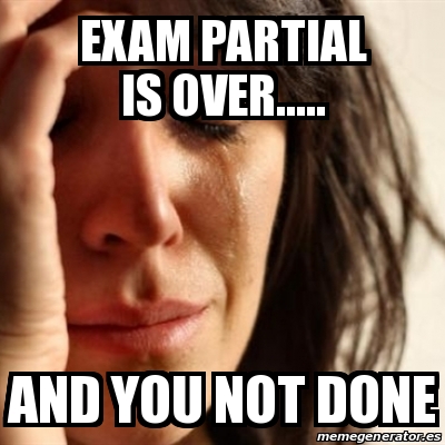 Meme Problems - exam partial is over..... and you not done - 31624976