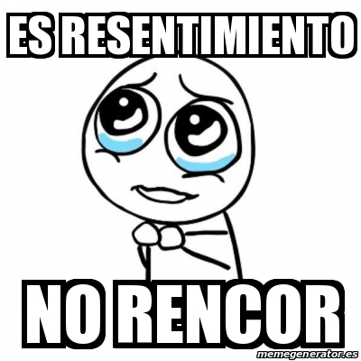 Meme Por favor - Es resentimiento No rencor - 31625160
