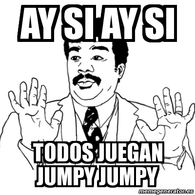 Meme Ay Si - AY SI AY SI TODOS JUEGAN JUMPY JUMPY - 31625830