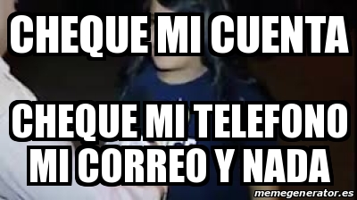 Meme Personalizado - CHEQUE MI CUENTA CHEQUE MI TELEFONO MI CORREO Y ...