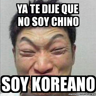 Meme Personalizado - Ya te dije que no soy chino Soy Koreano - 31626358