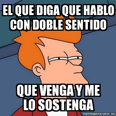 Meme Futurama Fry - El que diga que hablo con doble sentido que venga y ...