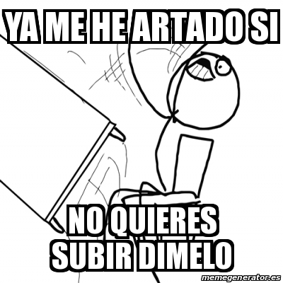 Meme Desk Flip Rage Guy - ya me he artado si no quieres subir dimelo ...