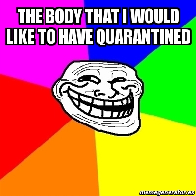 Meme Troll - The body that i would like to have quarantined - 31627484