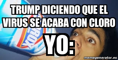 Meme Personalizado - TRump diciendo que el virus se acaba con cloro yo ...