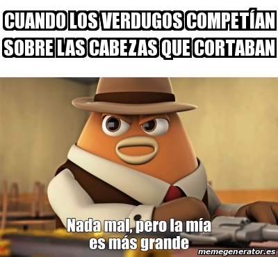 Meme Personalizado - CUANDo los verdugos competÃ­an sobre las cabezas ...
