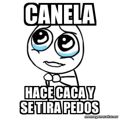 Meme Por favor - canela hace caca y se tira pedos - 31628279