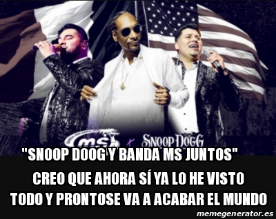 Meme Personalizado - "Snoop Doog y banda ms juntos" creo que ahora sÃ ...